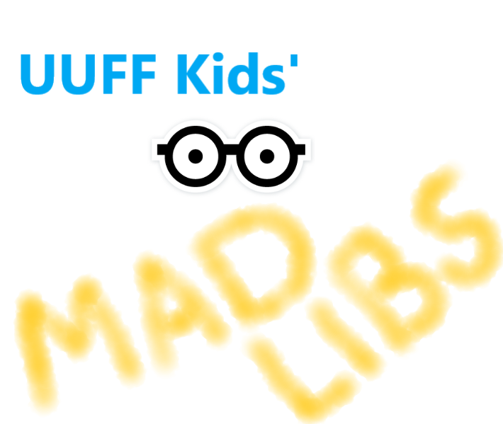UUFF Kids’ Gathering – Mad Libs – Thurs. 5/14, 5pm – on zoom!